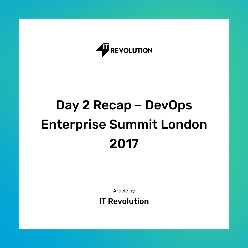 Day 2 Recap – DevOps Enterprise Summit London 2017 - IT Revolution