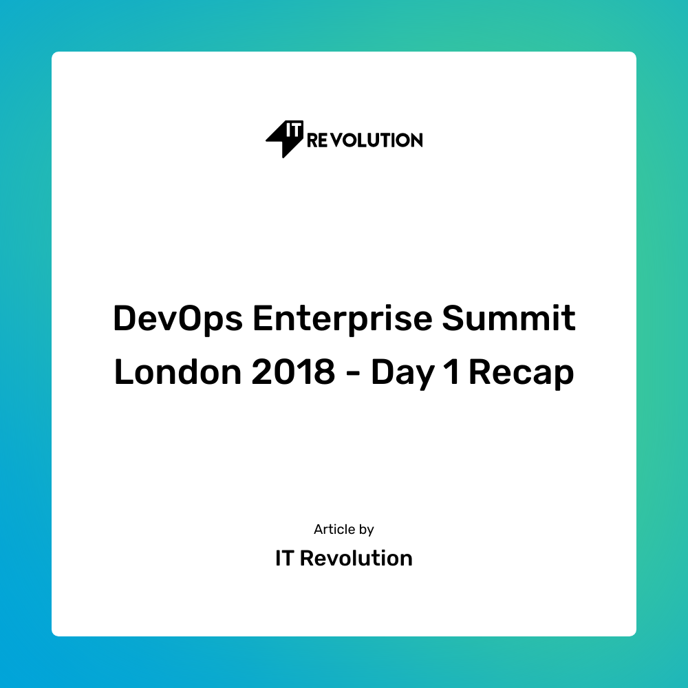 DevOps Enterprise Summit London 2018 - Day 1 Recap - IT Revolution