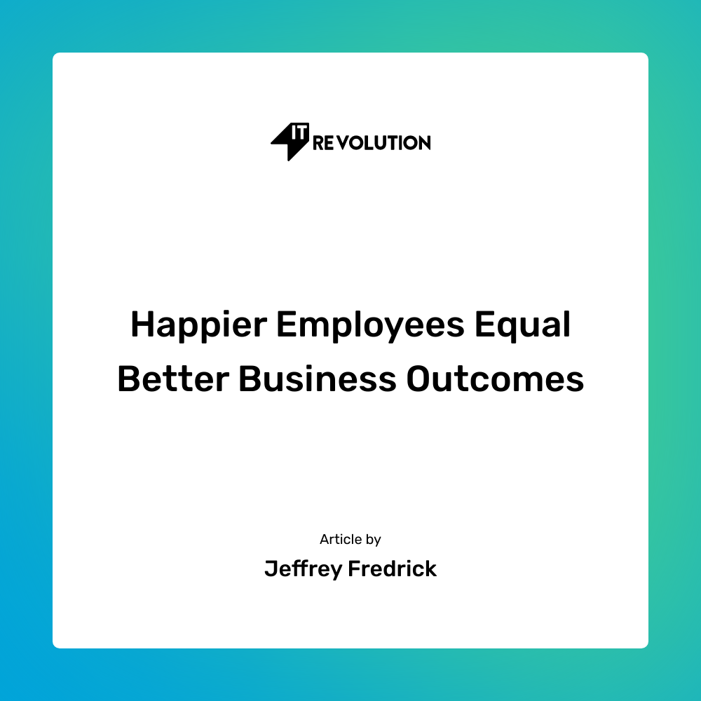Happier Employees Equal Better Business Outcomes - IT Revolution