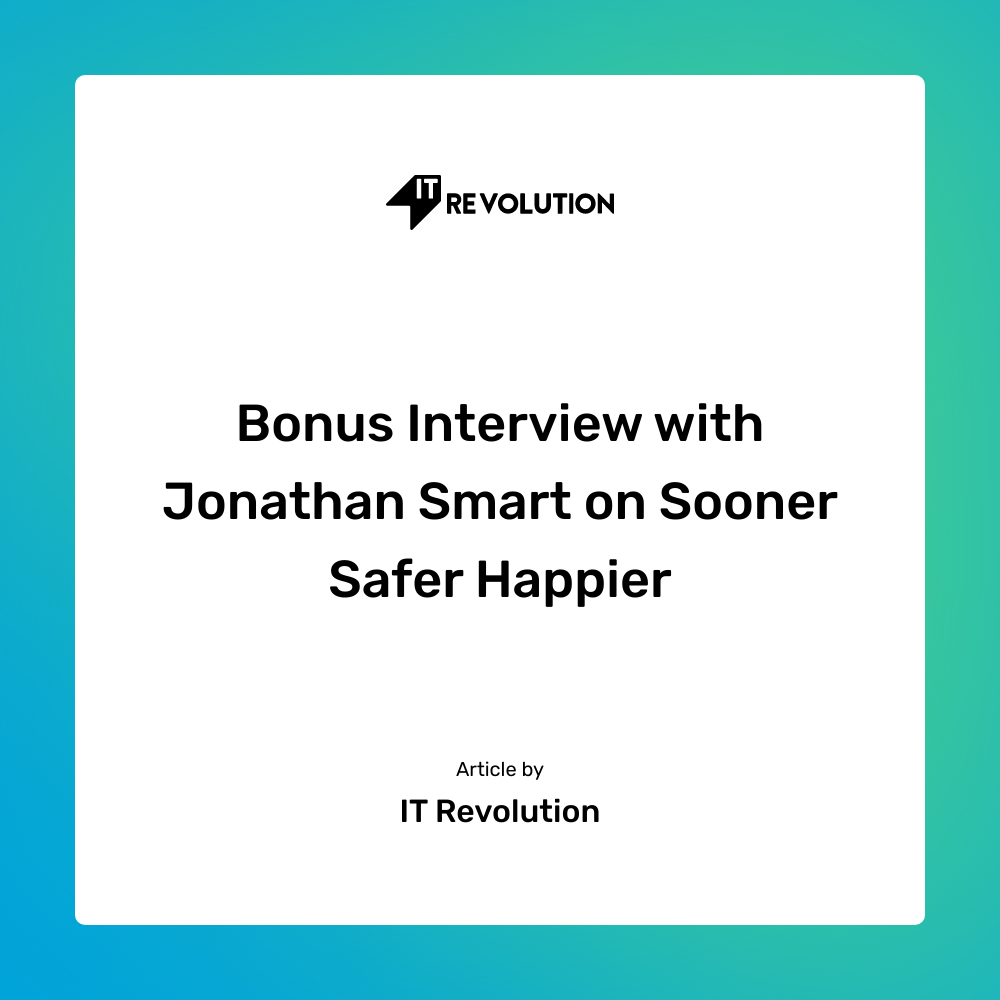 Bonus Interview with Jonathan Smart on Sooner Safer Happier - IT Revolution