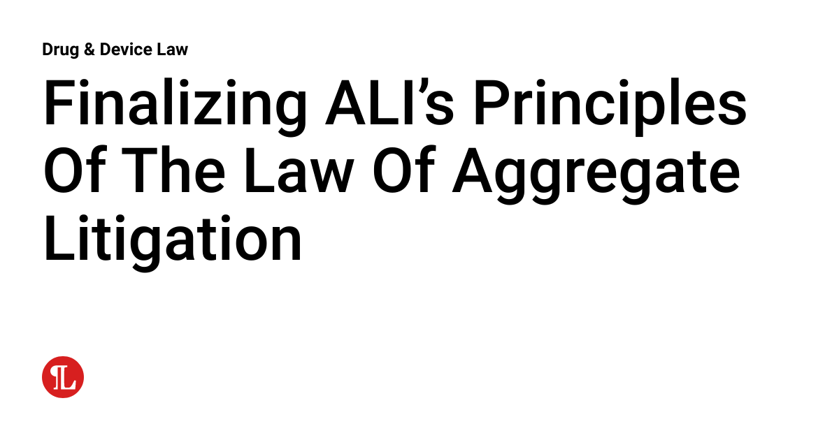 Finalizing ALI’s Principles Of The Law Of Aggregate Litigation | Drug ...