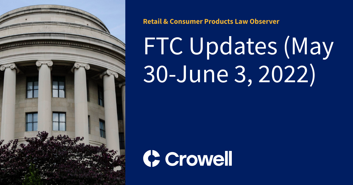 FTC Updates (May 30-June 3, 2022) | Retail & Consumer Products Law Observer