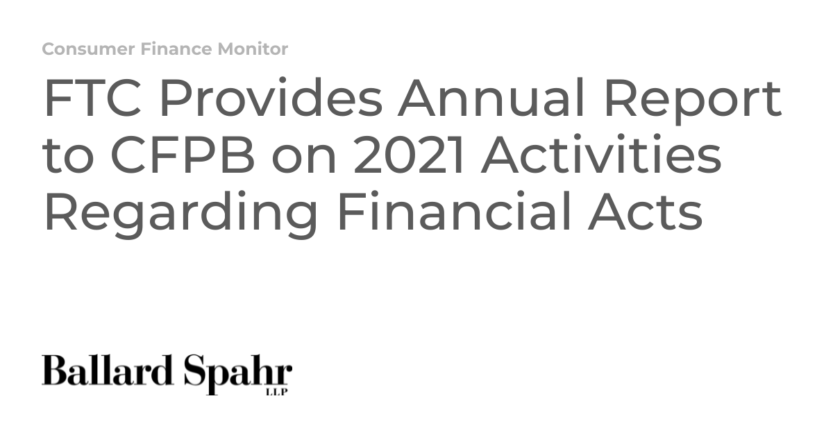 FTC Provides Annual Report to CFPB on 2021 Activities Regarding ...