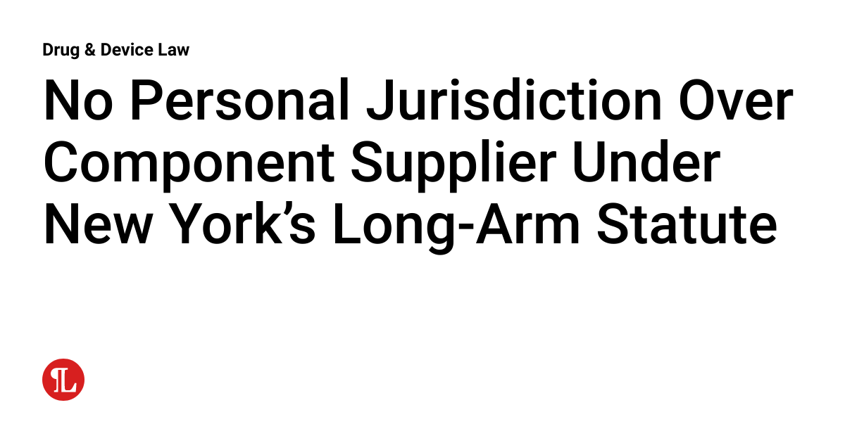 No Personal Jurisdiction Over Component Supplier Under New York’s Long ...