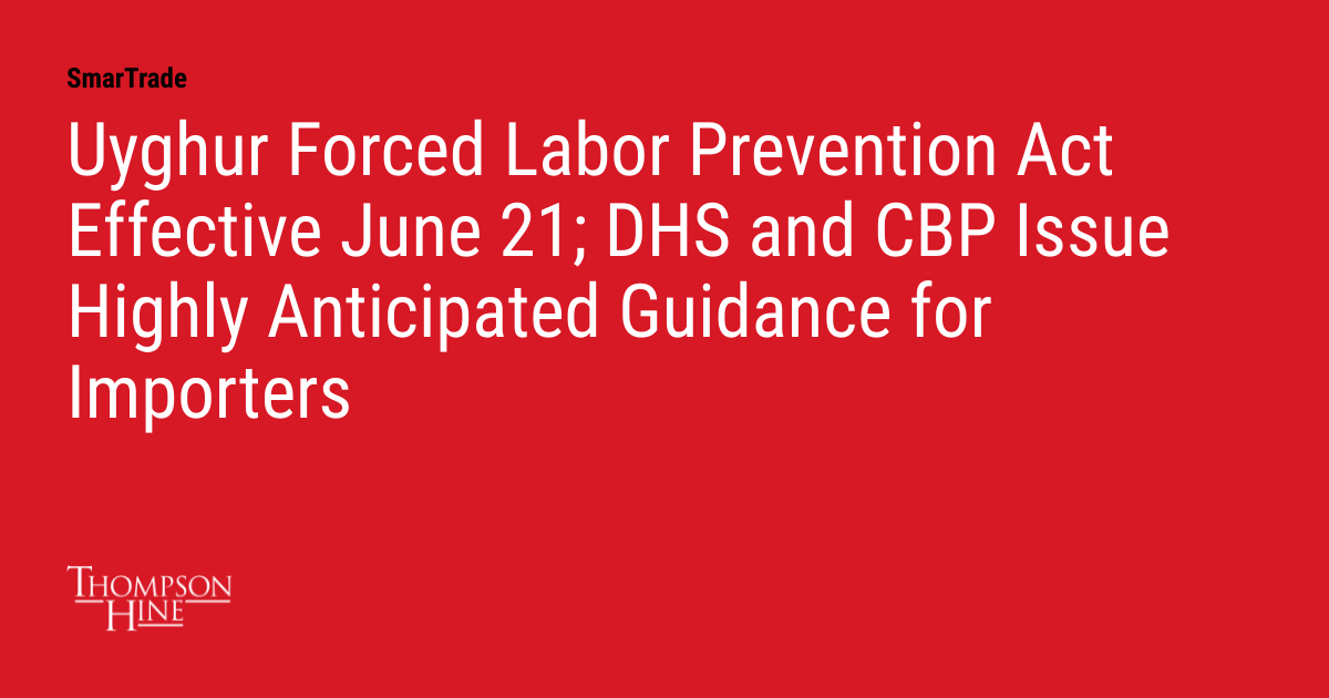Uyghur Forced Labor Prevention Act Effective June 21; DHS and CBP Issue ...