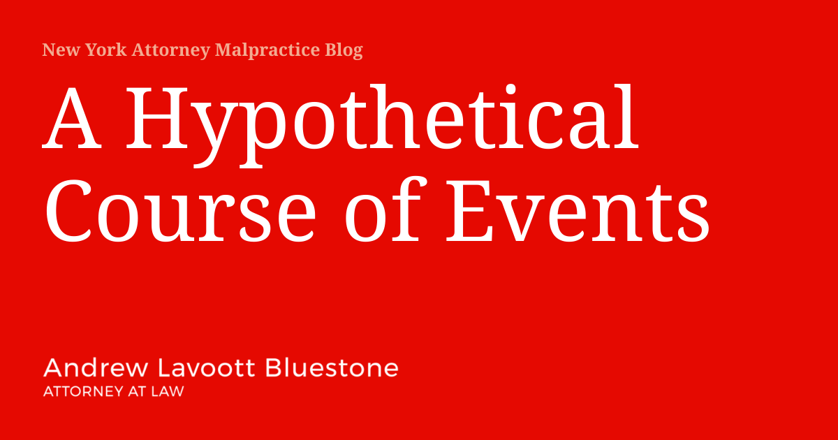 A Hypothetical Course of Events | New York Attorney Malpractice Blog
