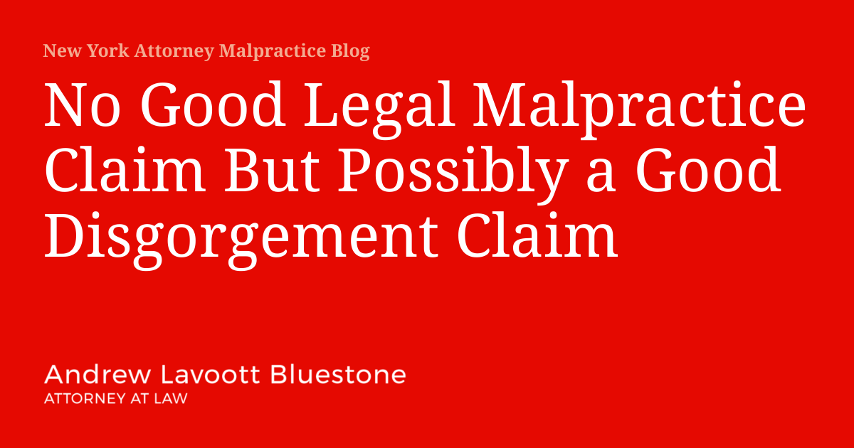 No Good Legal Malpractice Claim But Possibly a Good Disgorgement Claim ...