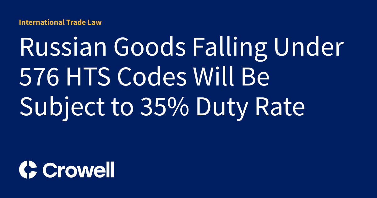 Russian Goods Falling Under 576 HTS Codes Will Be Subject To 35 Duty Russian Goods Falling Under 576 HTS Codes Will Be Subject To 35 Duty