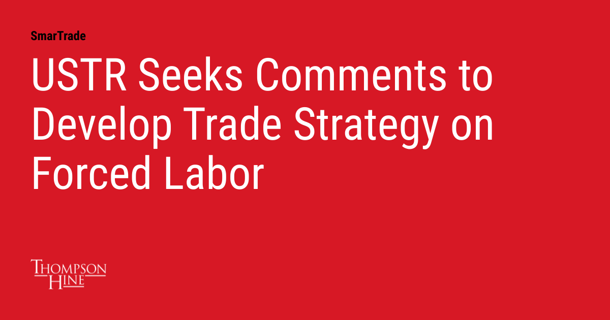 USTR Seeks Comments to Develop Trade Strategy on Forced Labor | SmarTrade
