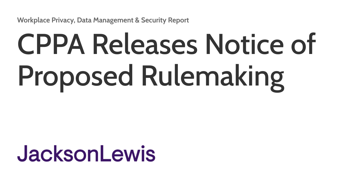 CPPA Releases Notice of Proposed Rulemaking | Workplace Privacy, Data ...