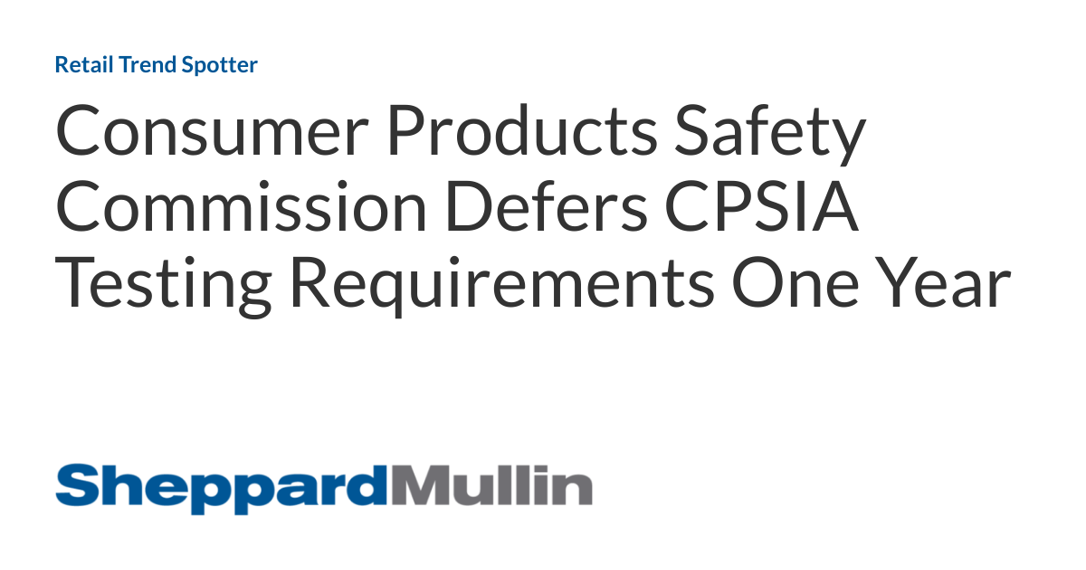 Consumer Products Safety Commission Defers CPSIA Testing Requirements ...