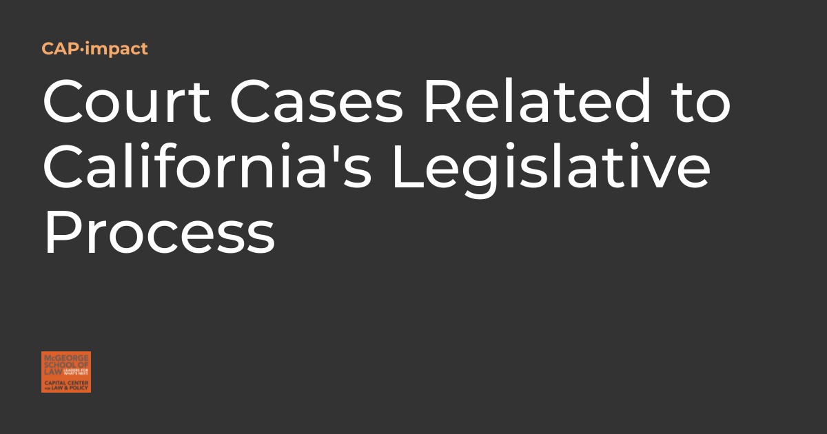 Court Cases Related to California's Legislative Process | CAP·impact