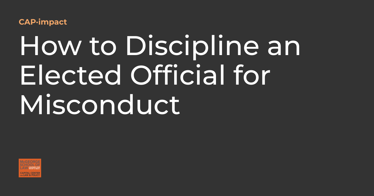 How to Discipline an Elected Official for Misconduct | CAP·impact