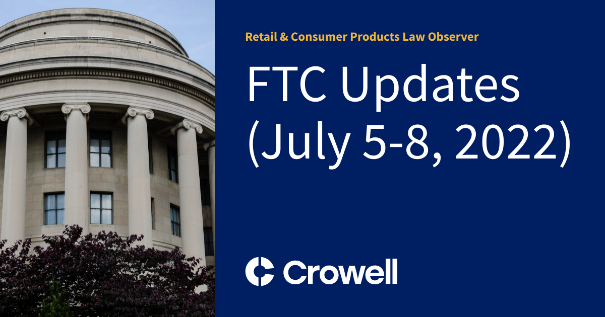 FTC Updates (July 5-8, 2022) | Retail & Consumer Products Law Observer