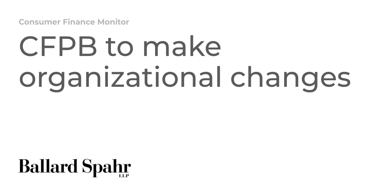 CFPB to make organizational changes | Consumer Finance Monitor