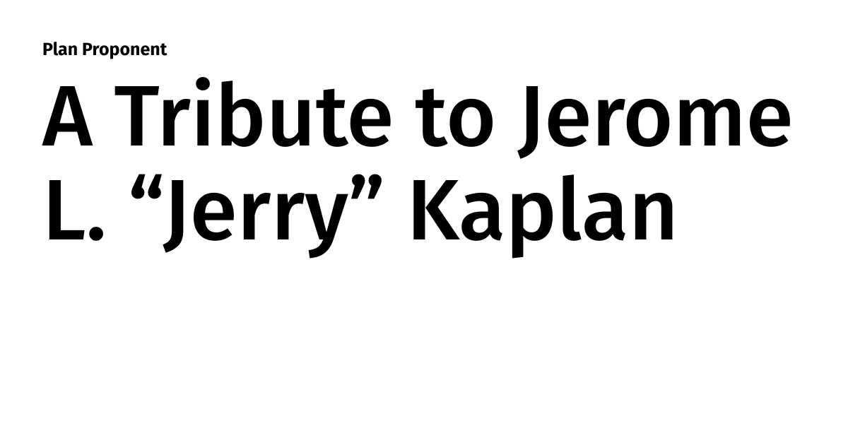 A Tribute to Jerome L. “Jerry” Kaplan | Plan Proponent