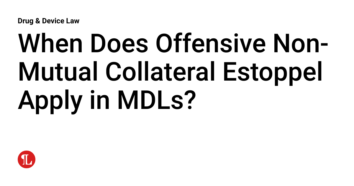 When Does Offensive Non-Mutual Collateral Estoppel Apply in MDLs ...