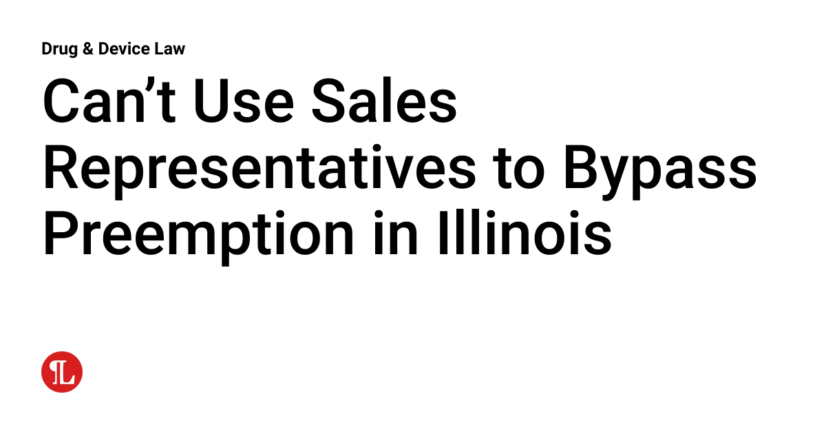 Can’t Use Sales Representatives to Bypass Preemption in Illinois | Drug ...