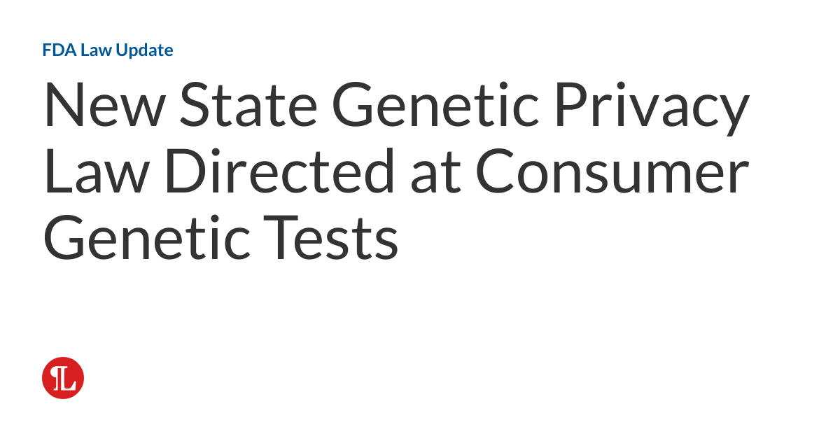 New State Genetic Privacy Law Directed at Consumer Genetic Tests | FDA ...