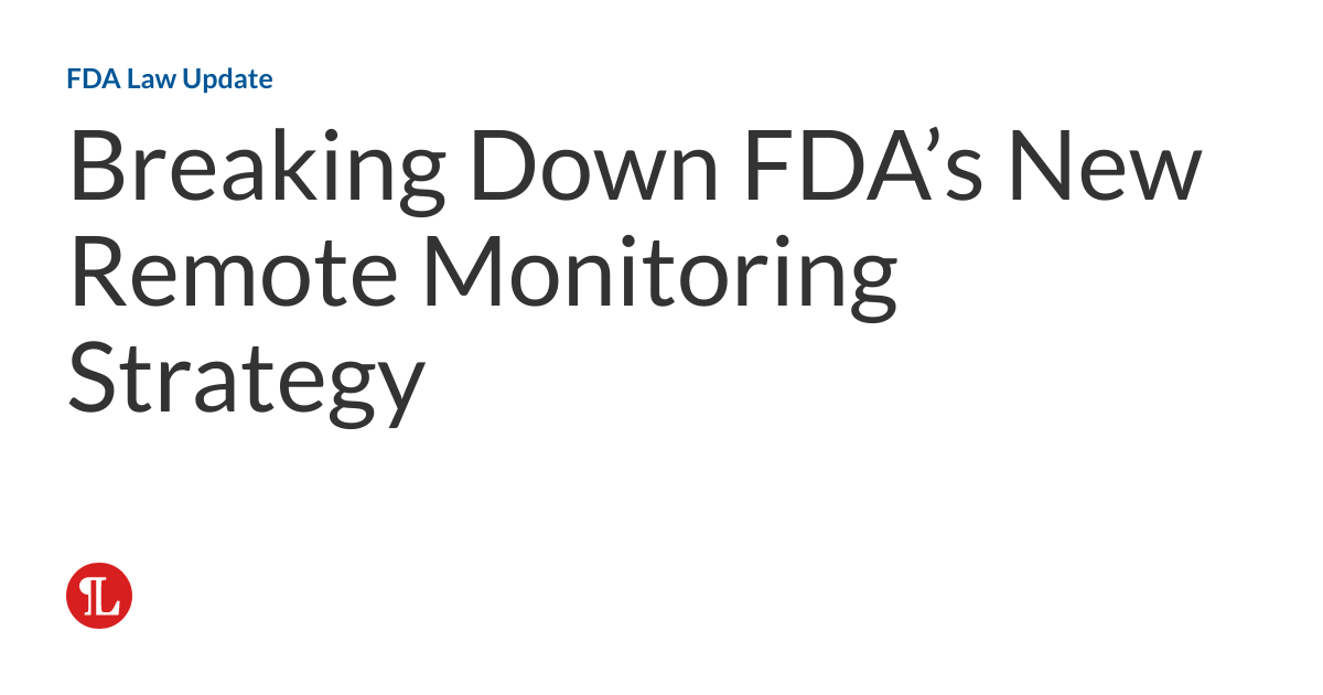 Breaking Down FDA’s New Remote Monitoring Strategy | FDA Law Update
