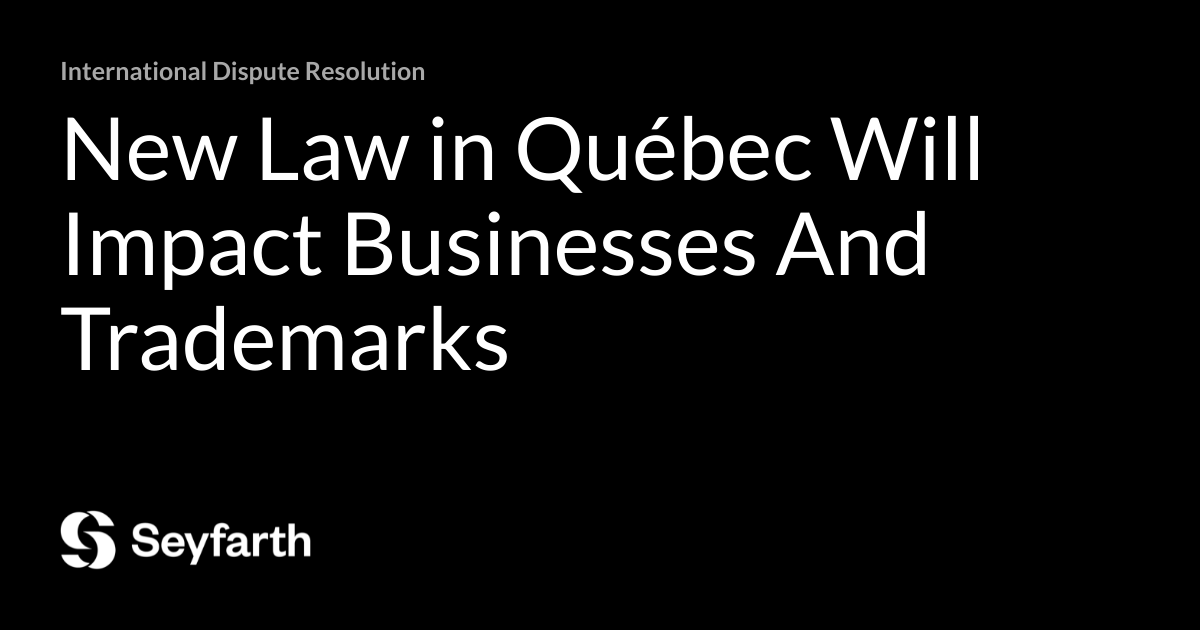 New Law in Québec Will Impact Businesses And Trademarks | International ...