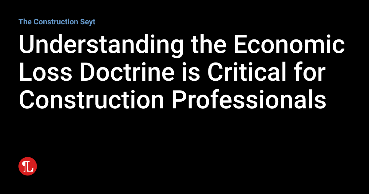 Understanding the Economic Loss Doctrine is Critical for Construction ...