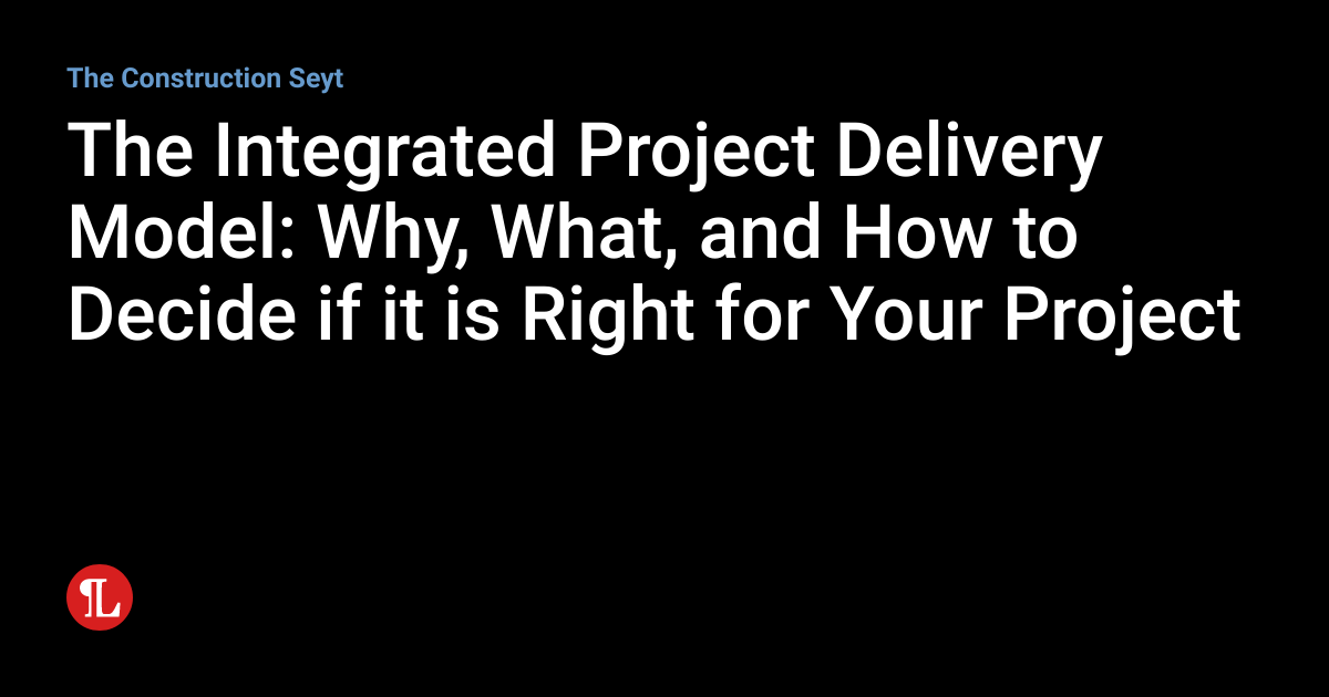 The Integrated Project Delivery Model: Why, What, and How to Decide if ...
