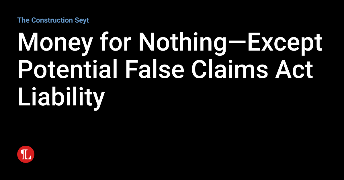 Money for Nothing—Except Potential False Claims Act Liability | The ...