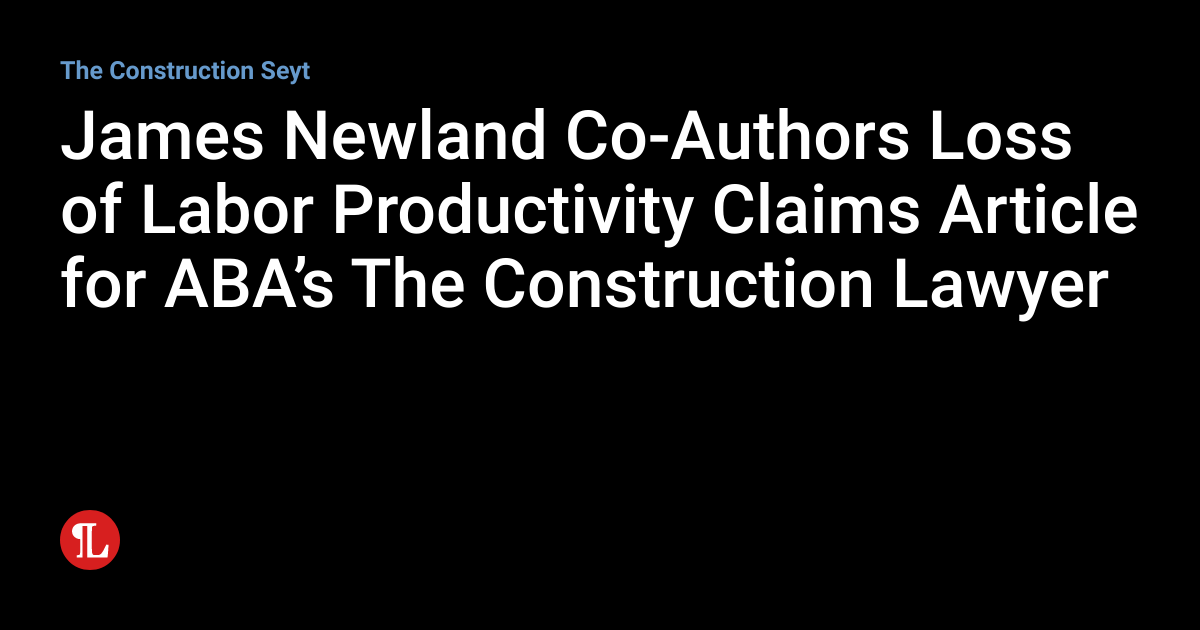 James Newland Co-Authors Loss of Labor Productivity Claims Article for ...