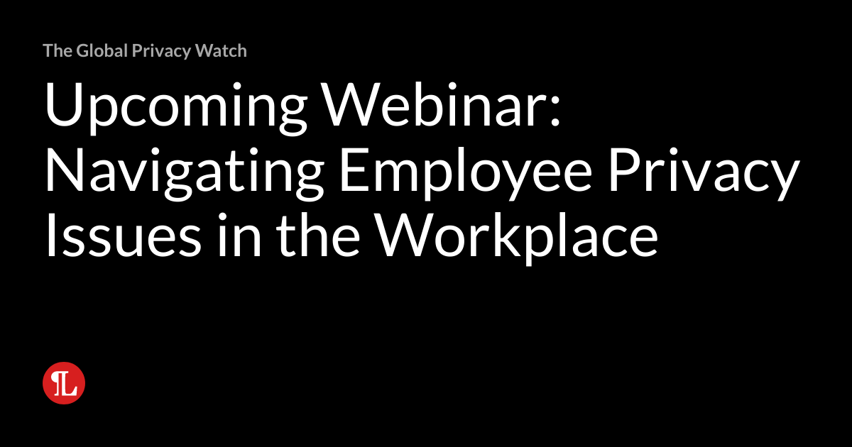 Upcoming Webinar: Navigating Employee Privacy Issues in the Workplace ...