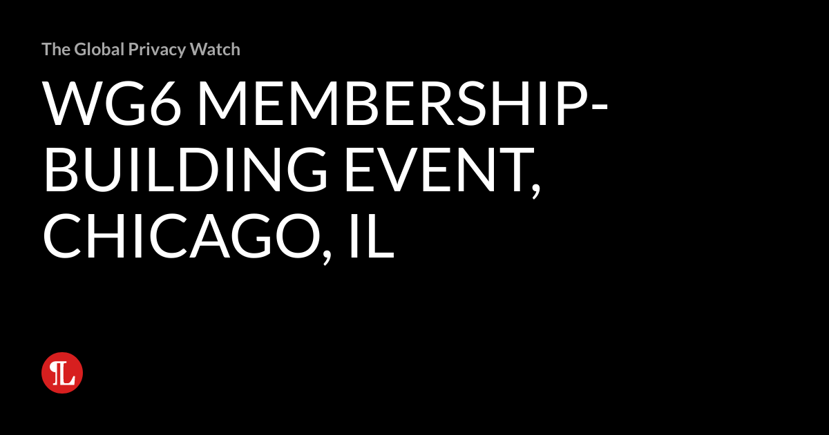 WG6 MEMBERSHIP-BUILDING EVENT, CHICAGO, IL | The Global Privacy Watch