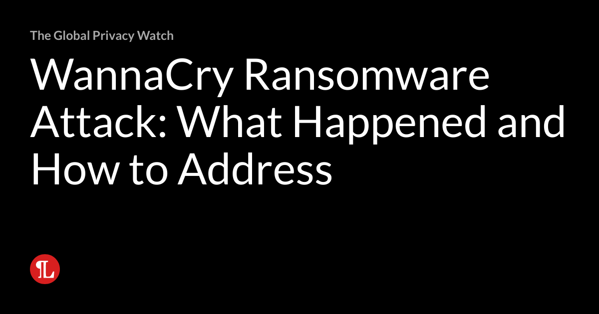 WannaCry Ransomware Attack: What Happened and How to Address | The ...