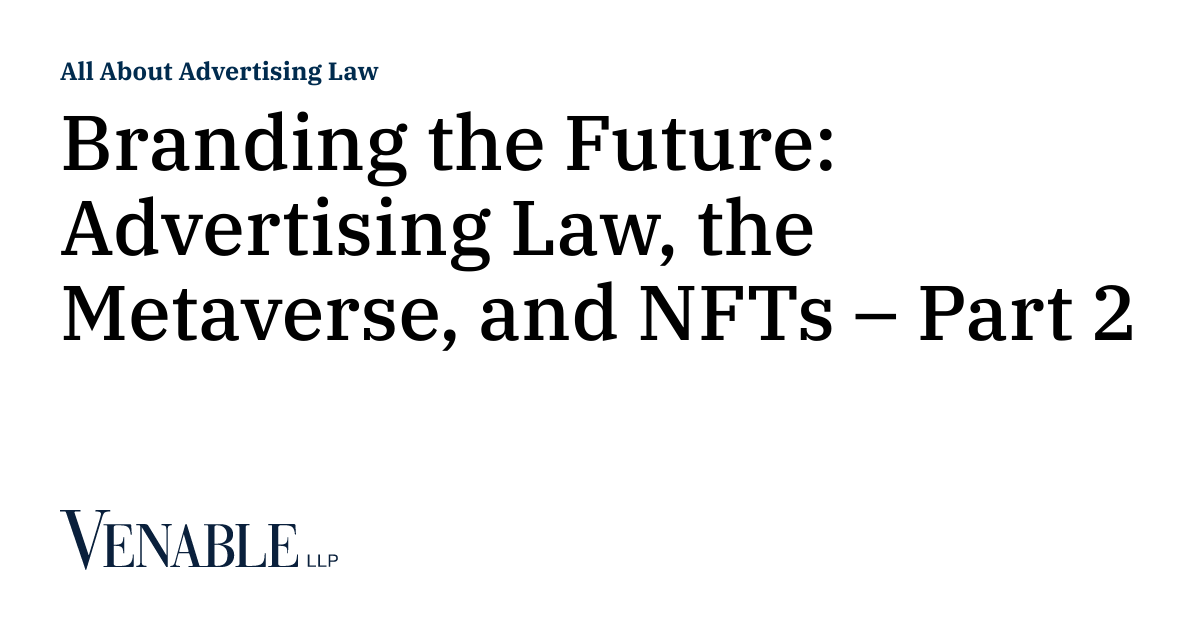 Branding the Future: Advertising Law, the Metaverse, and NFTs – Part 2 ... Branding the Future: Advertising Law, the Metaverse, and NFTs – Part 2 ...