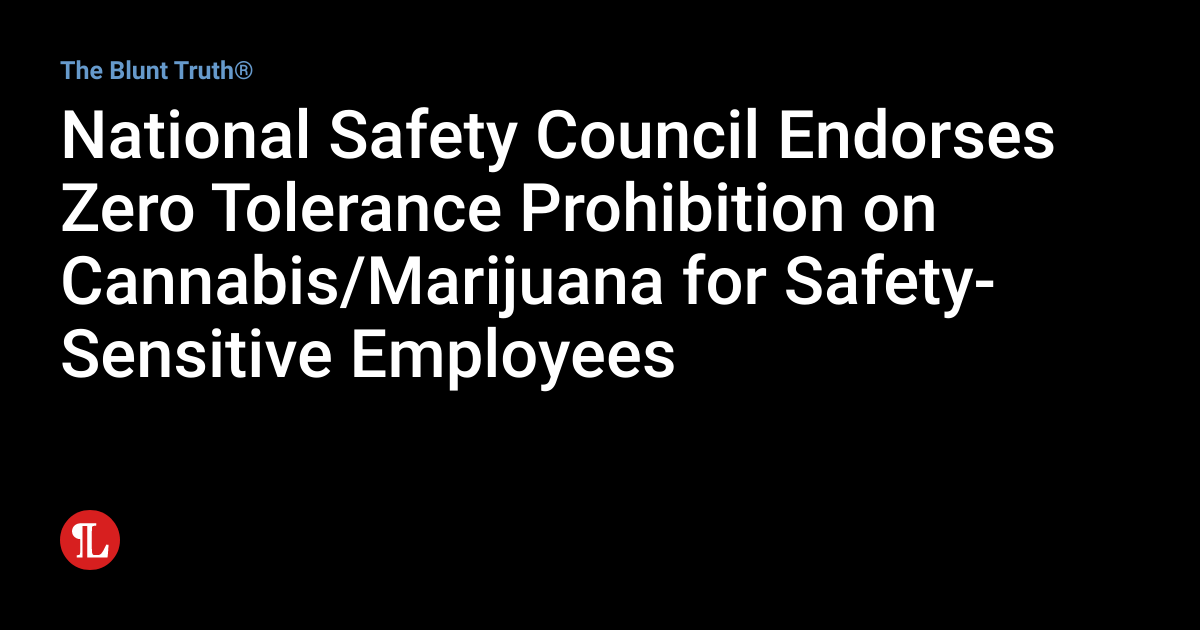 National Safety Council Endorses Zero Tolerance Prohibition on Cannabis ...