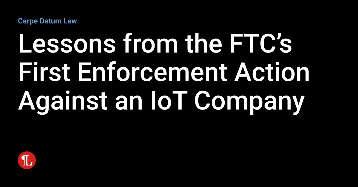 Lessons from the FTC’s First Enforcement Action Against an IoT Company ...