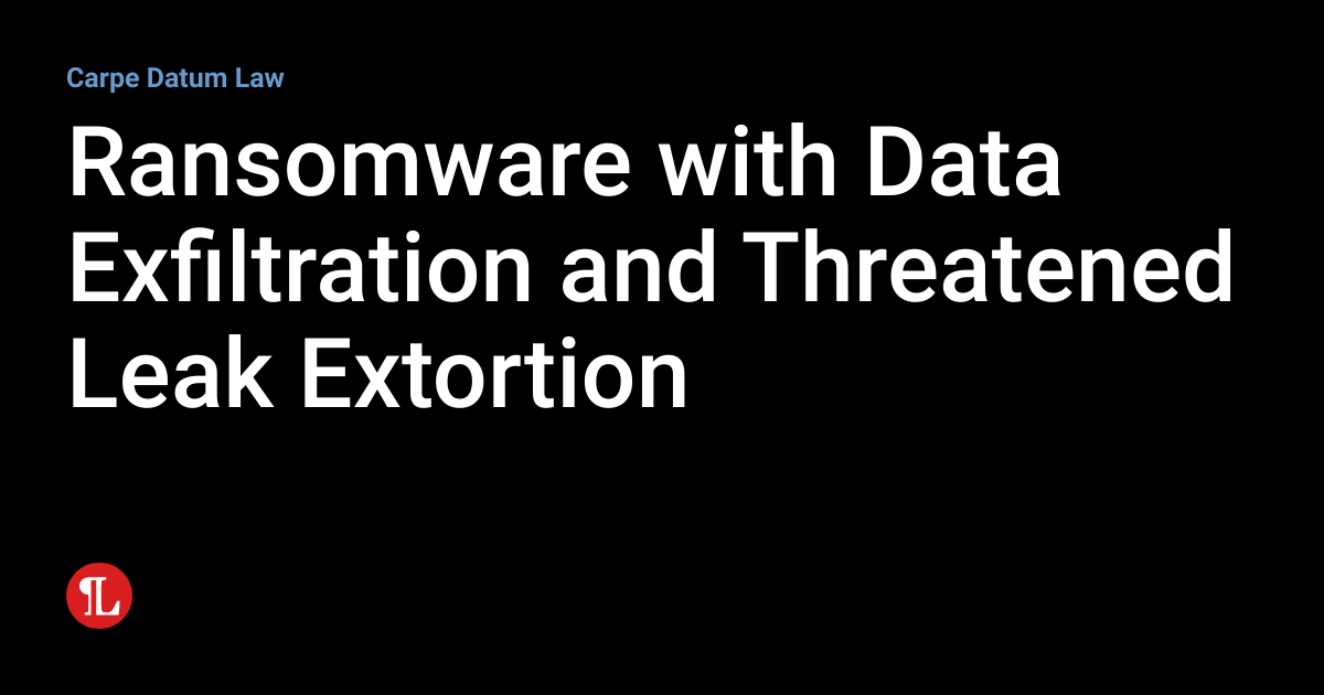 Ransomware with Data Exfiltration and Threatened Leak Extortion | Carpe ...