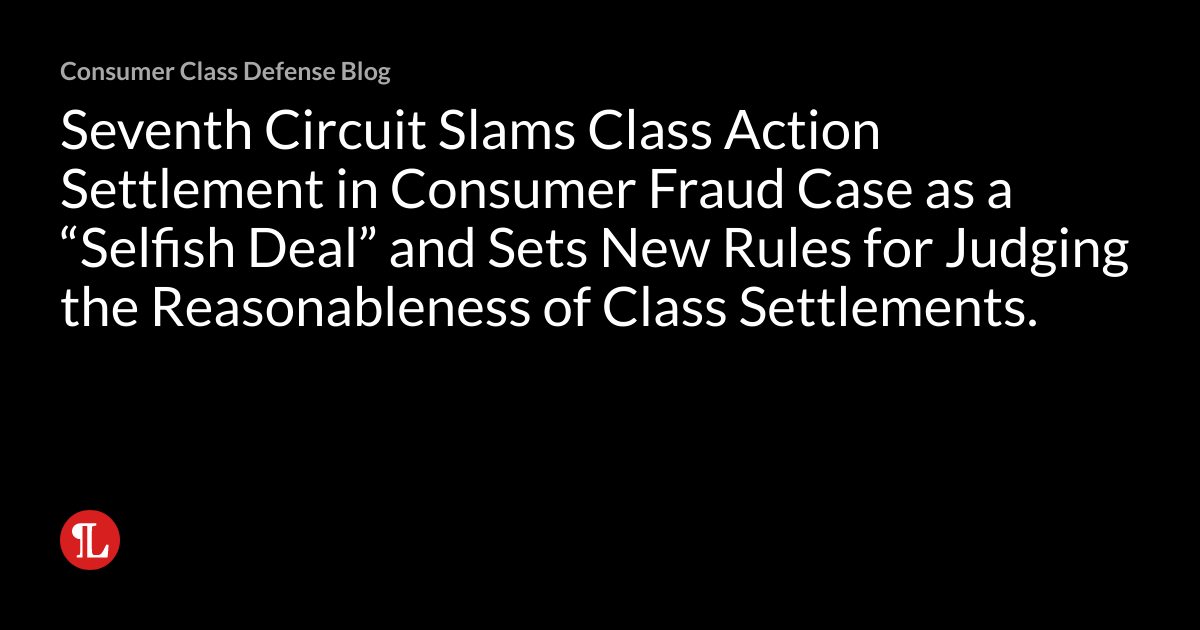 Seventh Circuit Slams Class Action Settlement in Consumer Fraud Case as ...