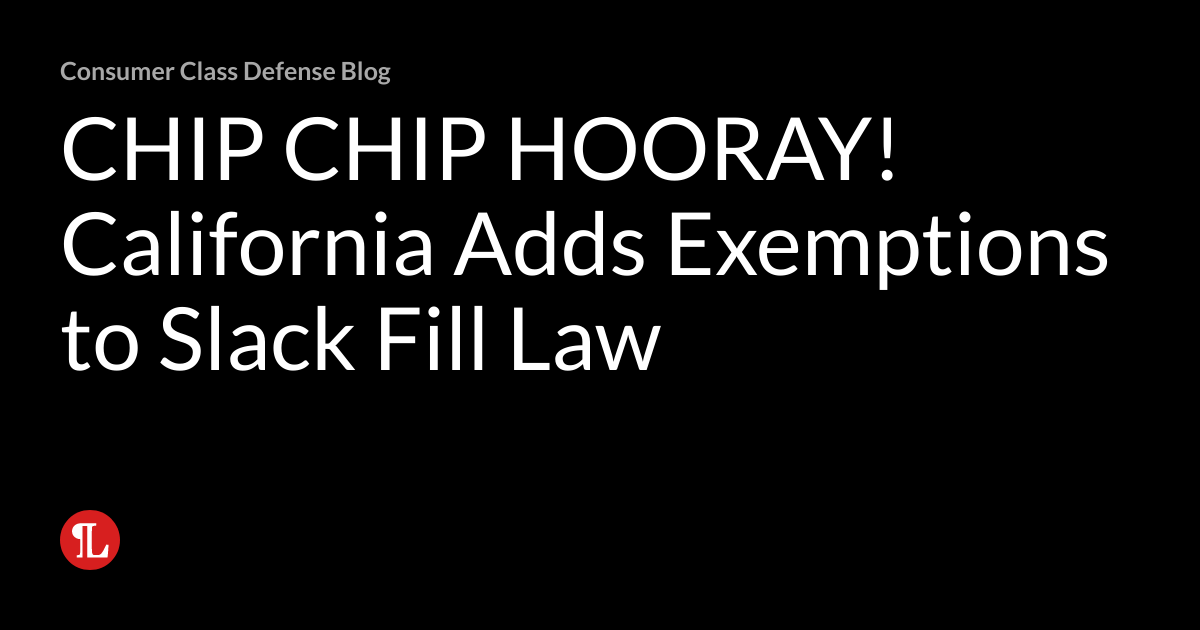 CHIP CHIP HOORAY! California Adds Exemptions to Slack Fill Law ...