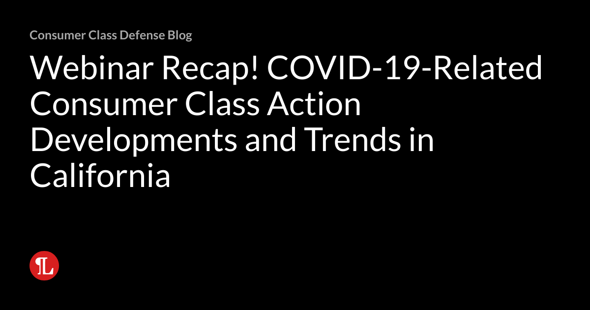 Webinar Recap! COVID-19-Related Consumer Class Action Developments and ...