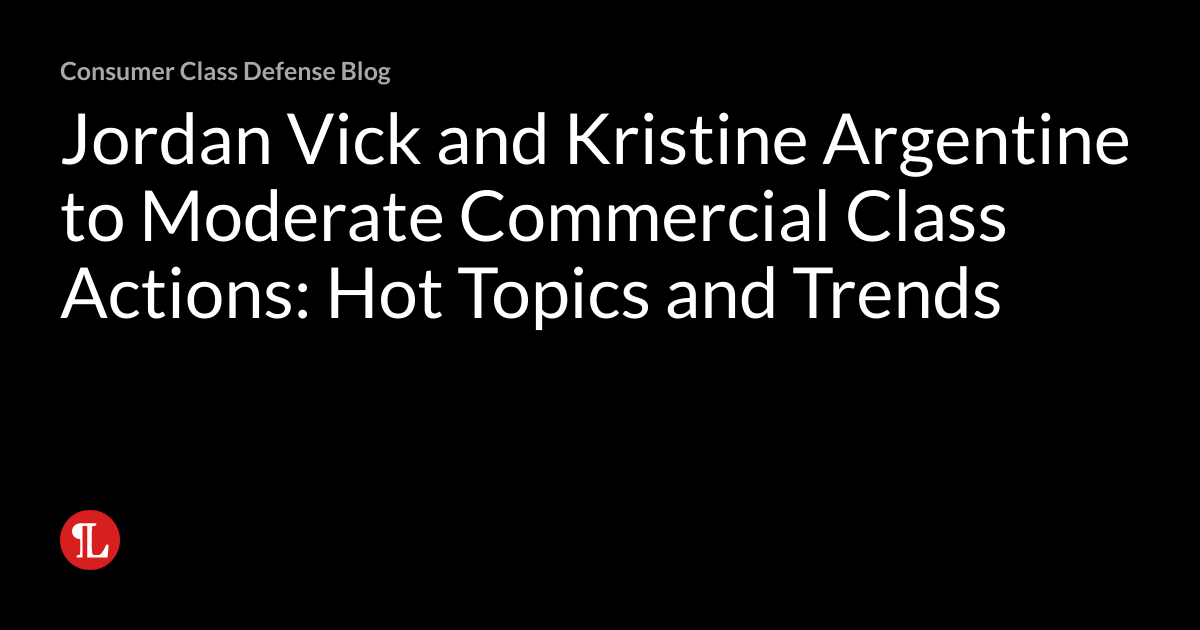 Jordan Vick and Kristine Argentine to Moderate Commercial Class Actions ...