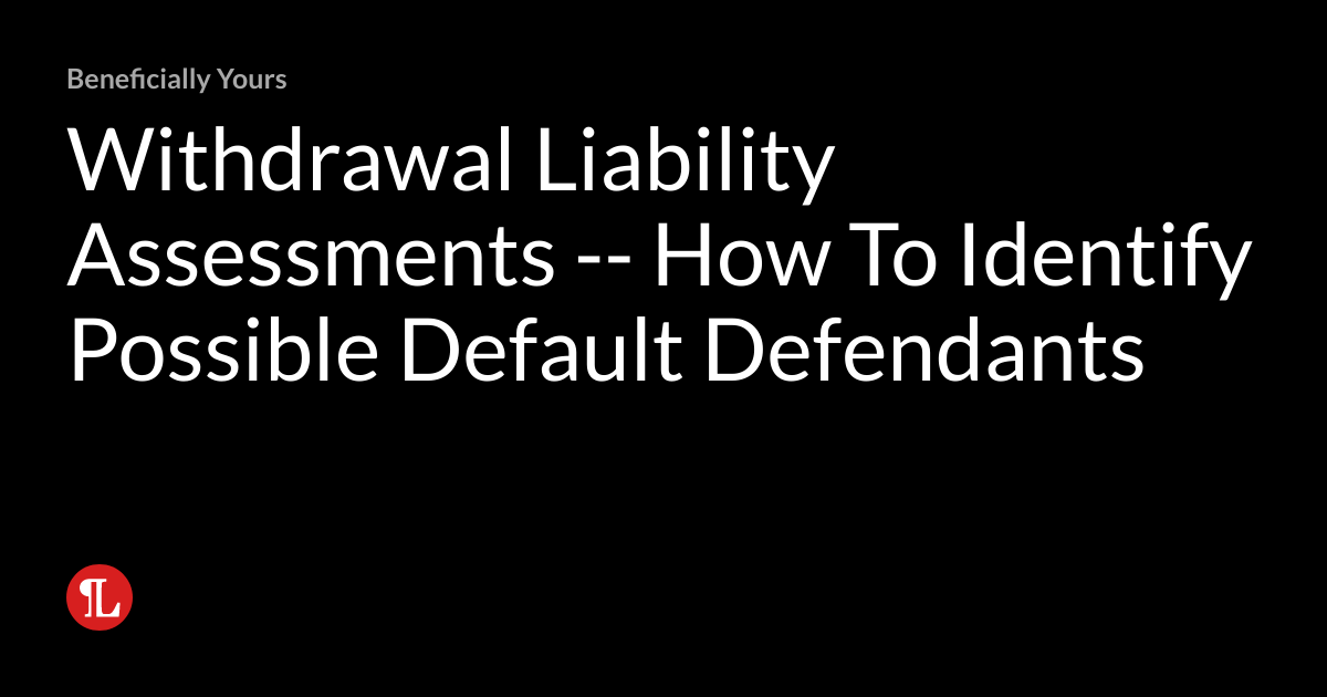 Withdrawal Liability Assessments -- How To Identify Possible Default ...