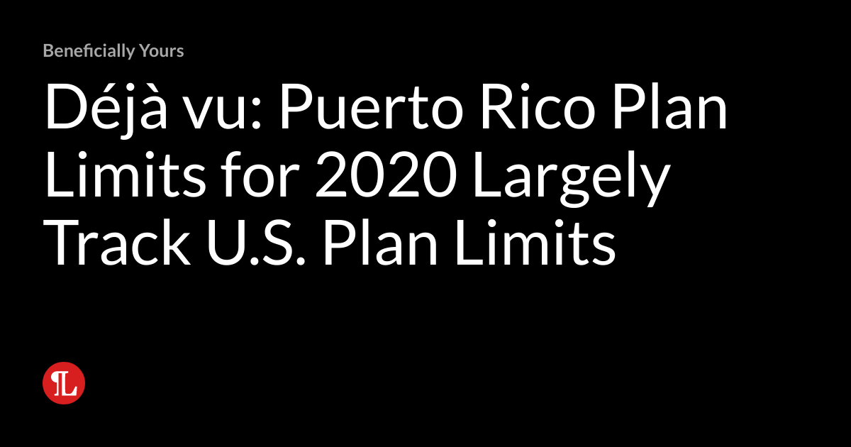 Déjà vu: Puerto Rico Plan Limits for 2020 Largely Track U.S. Plan ...