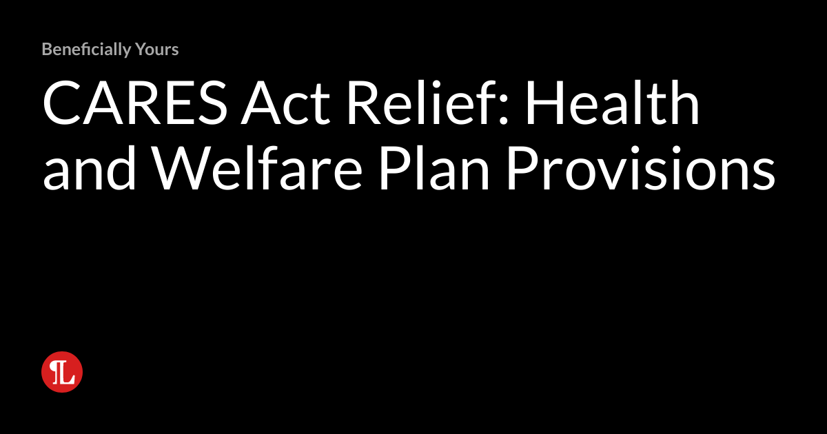 CARES Act Relief: Health and Welfare Plan Provisions | Beneficially Yours
