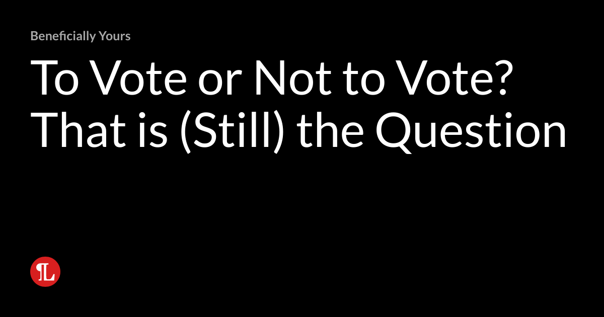 To Vote or Not to Vote? That is (Still) the Question | Beneficially Yours