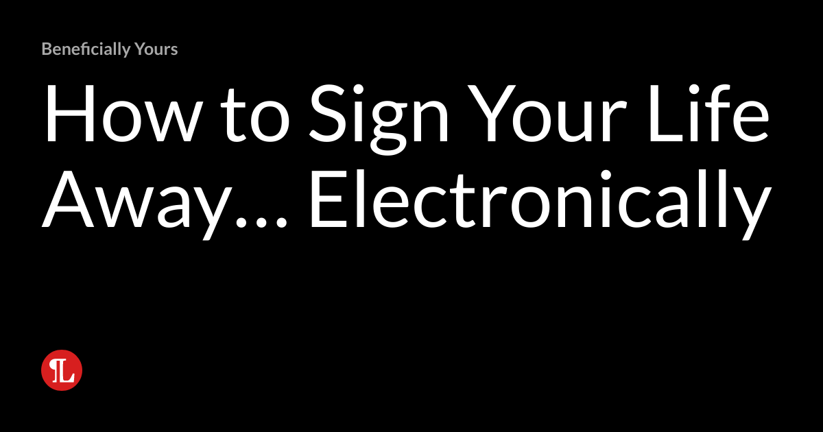 How to Sign Your Life Away… Electronically | Beneficially Yours