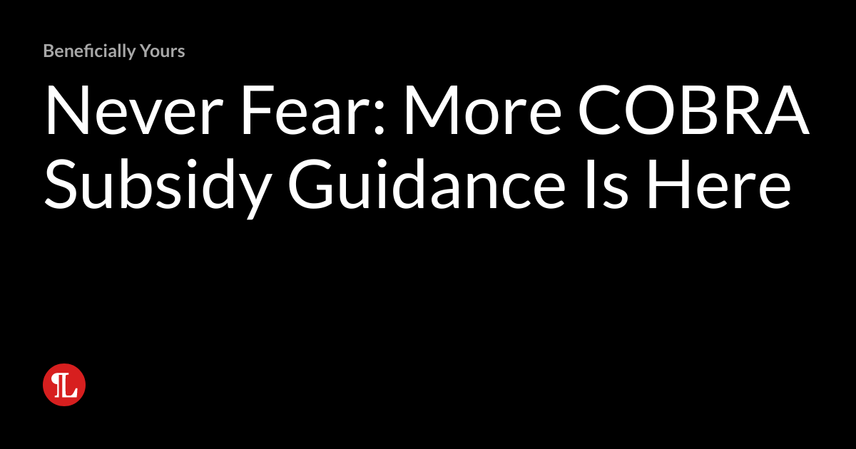 Never Fear: More COBRA Subsidy Guidance Is Here | Beneficially Yours