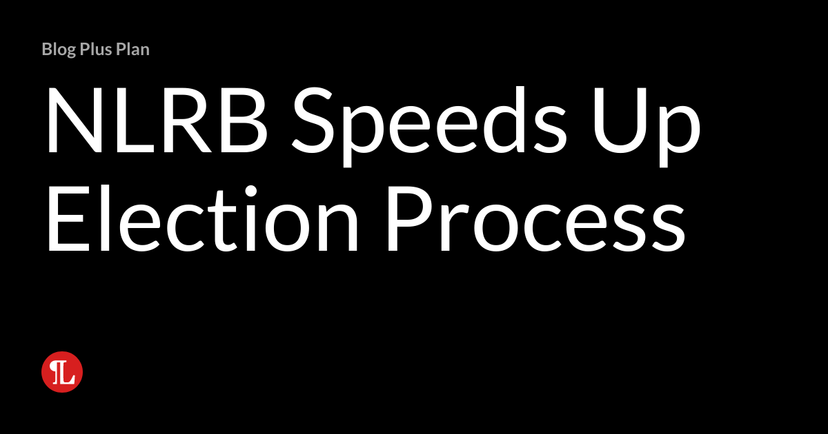 NLRB Speeds Up Election Process | Management Writes: Practical Labor ...