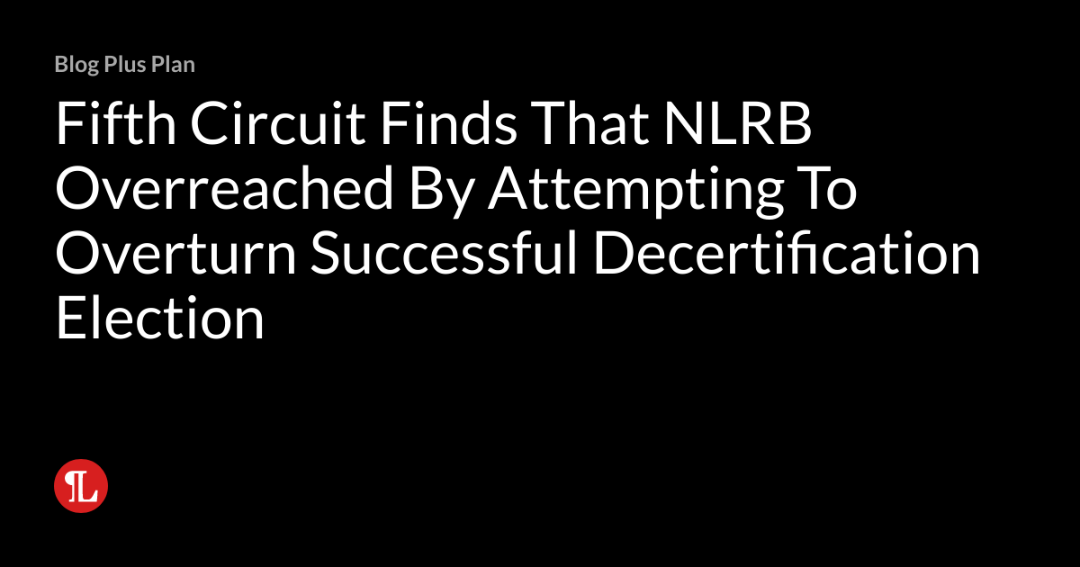 Fifth Circuit Finds That NLRB Overreached By Attempting To Overturn ...