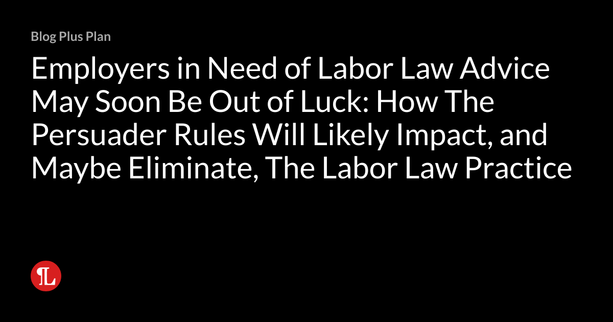Employers in Need of Labor Law Advice May Soon Be Out of Luck: How The ...