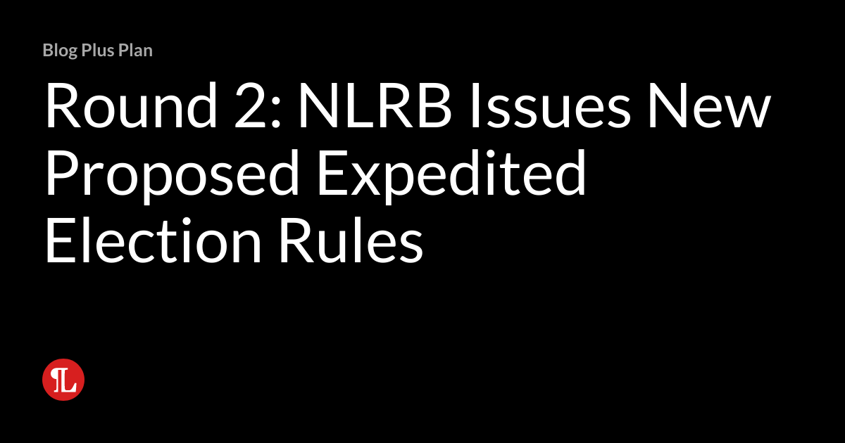 Round 2: NLRB Issues New Proposed Expedited Election Rules | Management ...